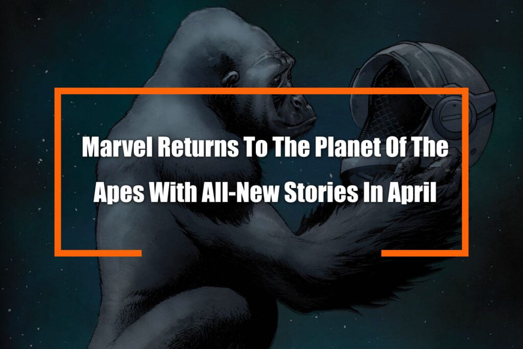 Marvel Returns To The Planet Of The Apes With All-New Stories In April ...