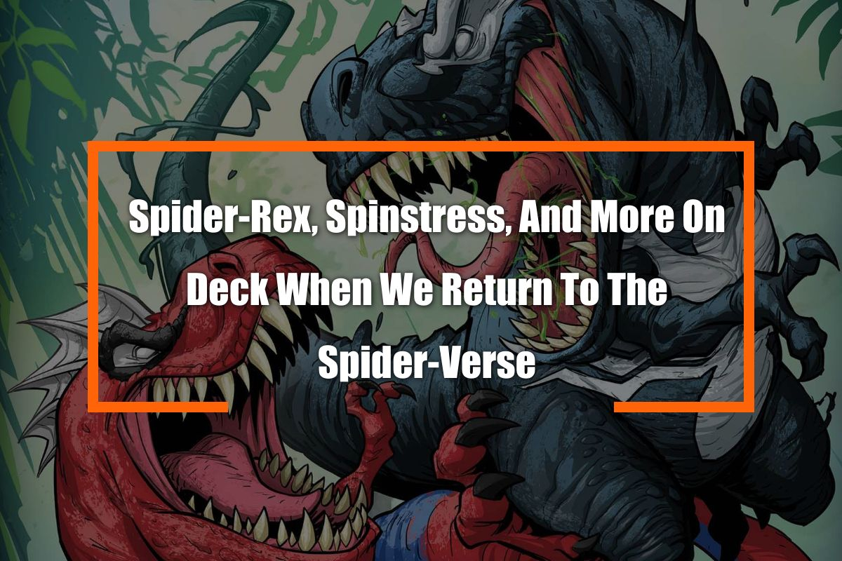 Spider-Rex, Spinstress, And More On Deck When We Return To The Spider ...